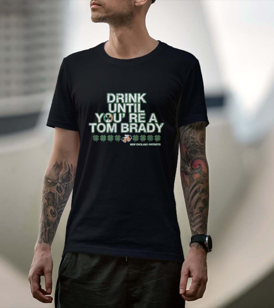 Drink Until You're A Tom Brady New England Patriots Patrick's Day Green T-Shirt