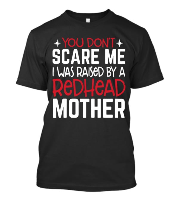 You Don't Scare ME I Was Raised By A Redhead Mother T-Shirt