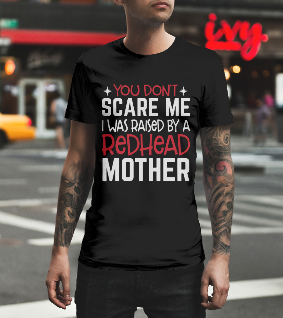 You Don't Scare ME I Was Raised By A Redhead Mother T-Shirt