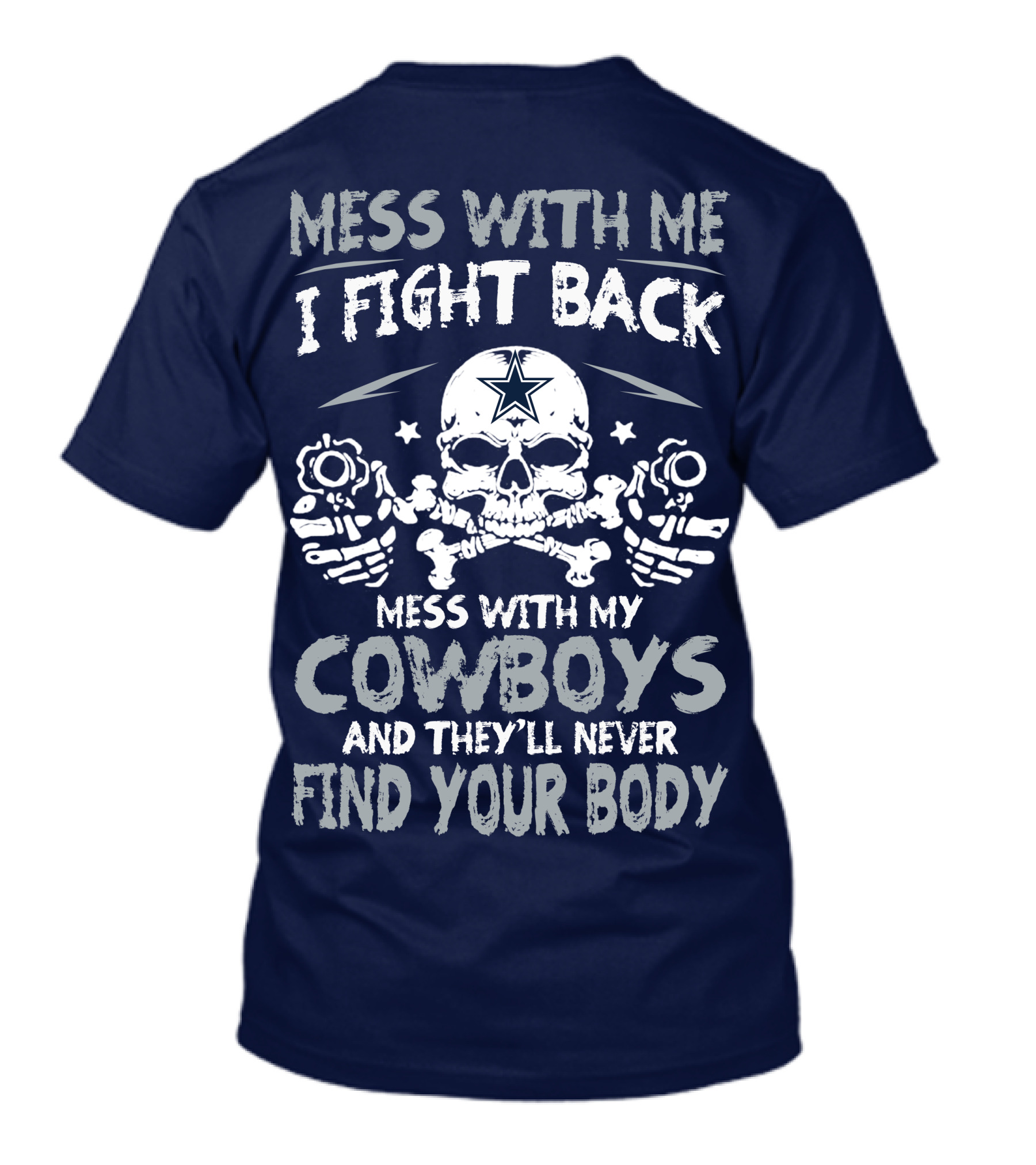 Mess With Me I Fight Back Mess With My Cowboys And They'll Never Find Your Body T-Shirt