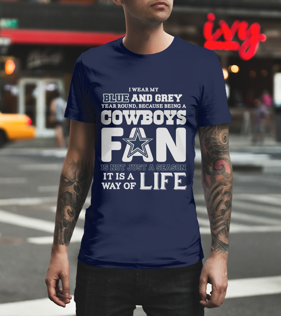 I Wear My Blue And Grey Year Round Because Being A Cowboys Fan Is Not Just A Season It Is A Way Of Life T-Shirt