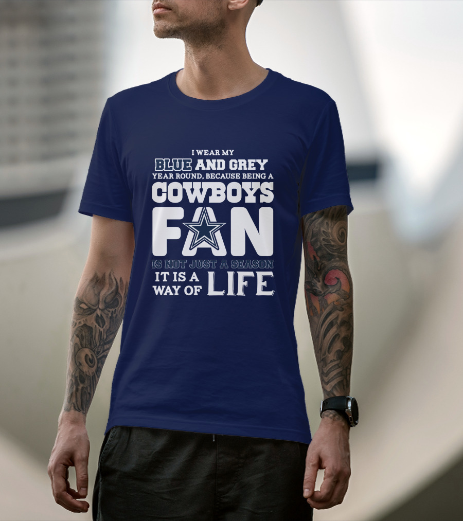 I Wear My Blue And Grey Year Round Because Being A Cowboys Fan Is Not Just A Season It Is A Way Of Life T-Shirt