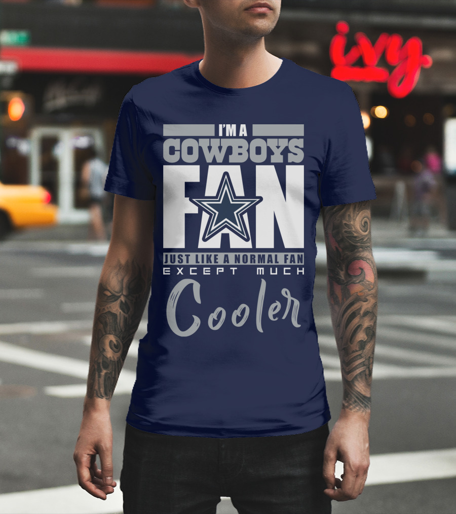 I'm A Cowboys Fan Just Like A Normal Fan Except Much Cooler T-Shirt