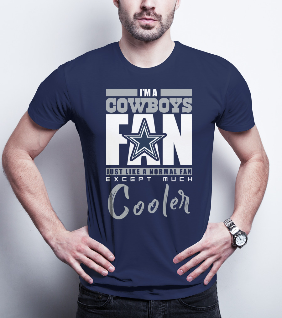 I'm A Cowboys Fan Just Like A Normal Fan Except Much Cooler T-Shirt