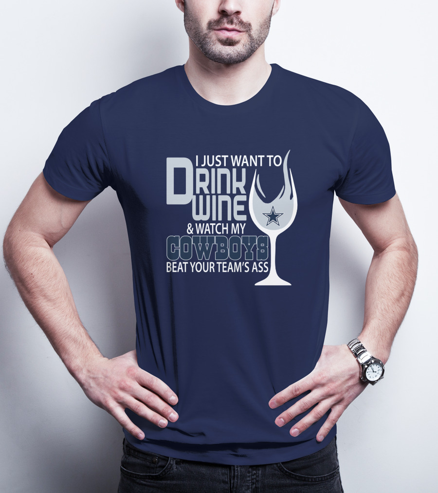 I Just Want To Drink Wine And Watch My Cowboys Beat Your Team's Ass T-Shirt