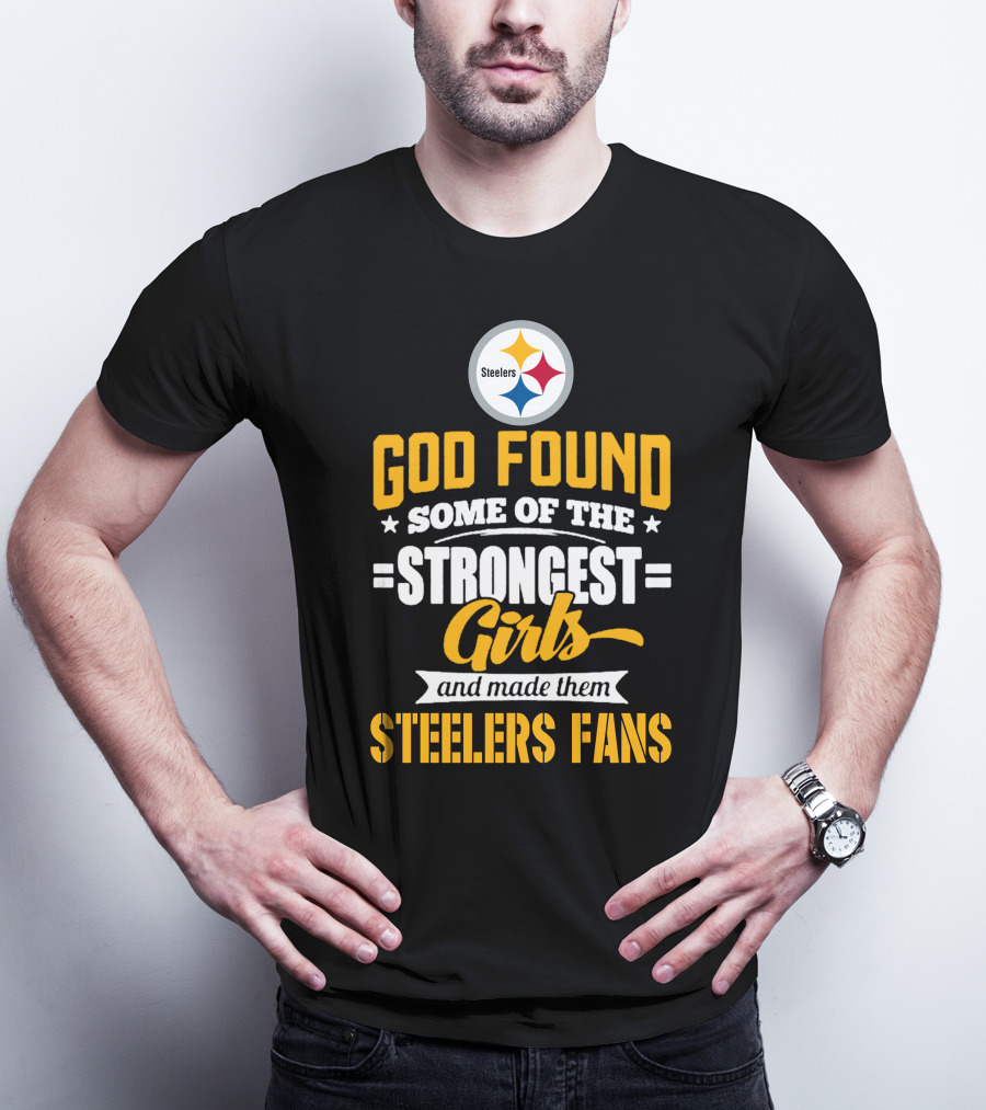 God Found Some Of The Strongest Girls And Made Them Steelers Fans T-Shirt
