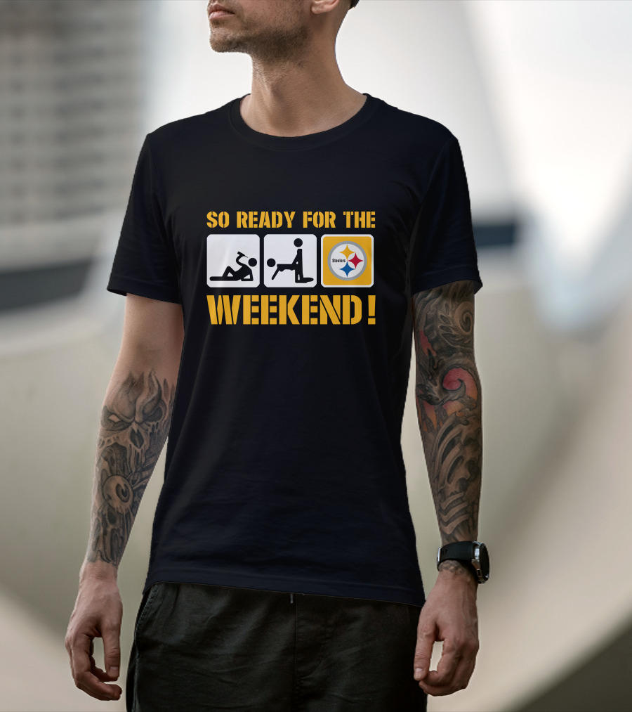So Ready For The Weekend Steelers T-Shirt