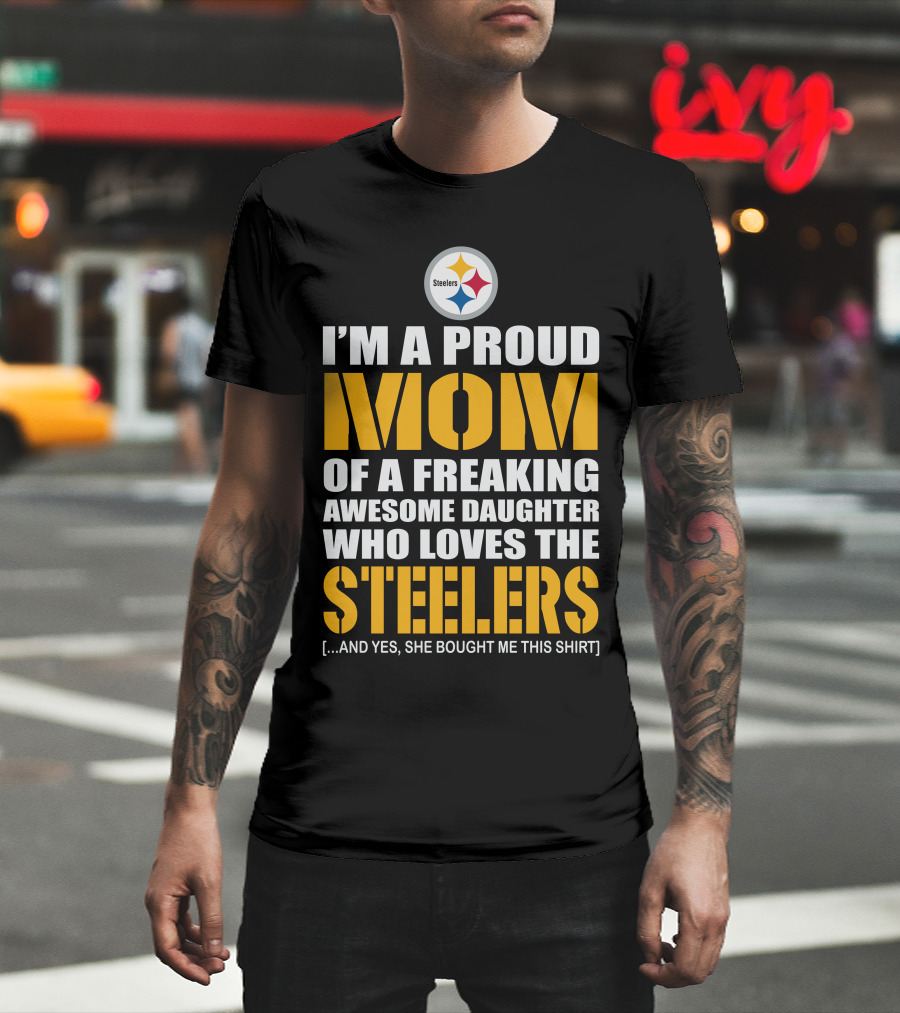 I'm A Proud Mom Of A Freaking Awesome Daughter Who Loves The Steelers T-Shirt