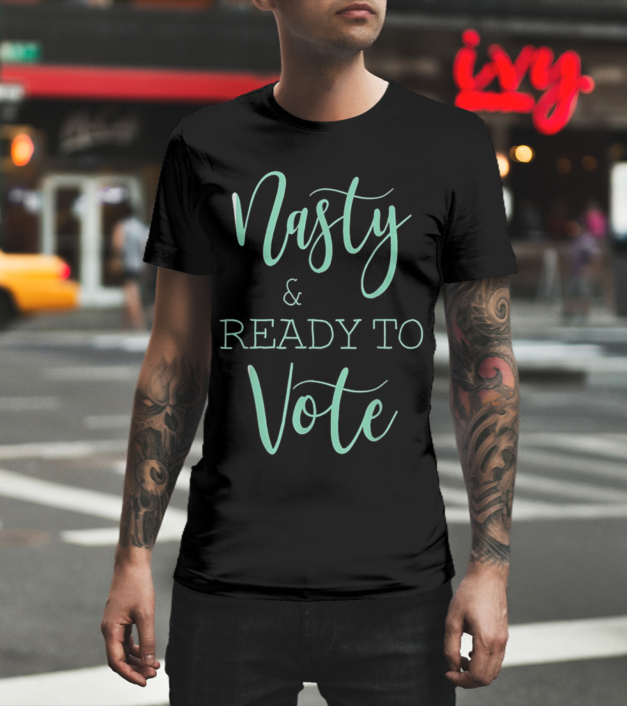 Nasty And Ready To Vote T-Shirt