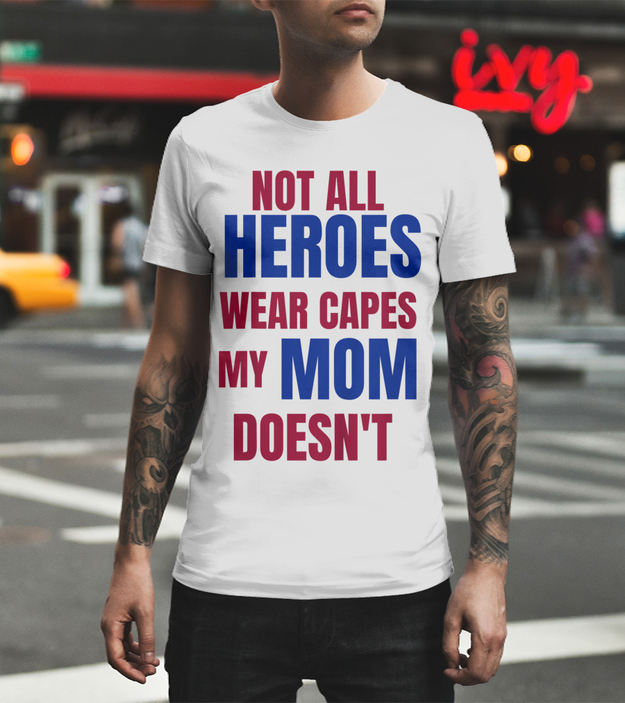 Not All Heroes Wear Capes My Mom Doesn't T-Shirt