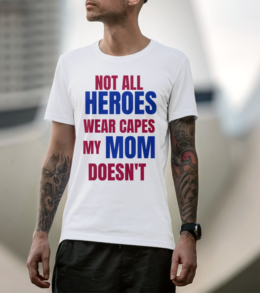 Not All Heroes Wear Capes My Mom Doesn't T-Shirt