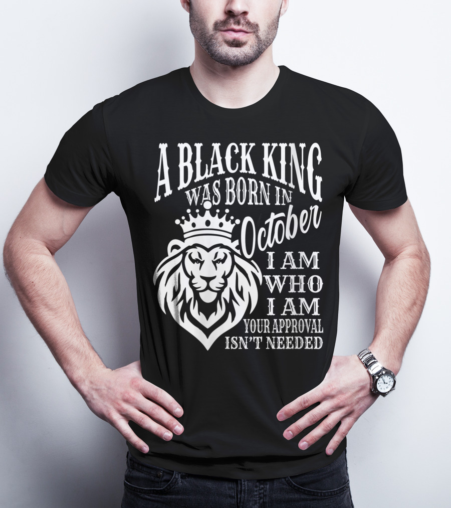 A Black King Was Born In October I Am Who I Am Your Approval Isn't Needed Lion T-Shirt
