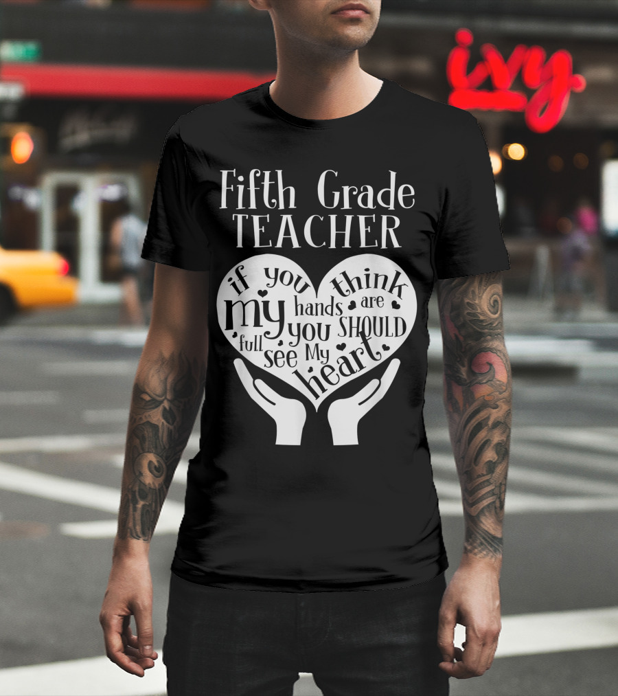 Fifth Grade Teacher If You Think My Hands Are Full You Should See My Heart T-Shirt
