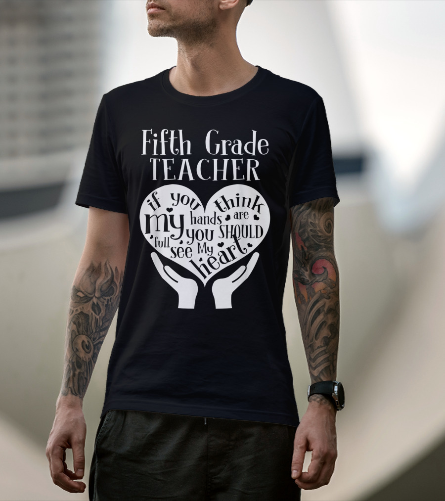 Fifth Grade Teacher If You Think My Hands Are Full You Should See My Heart T-Shirt