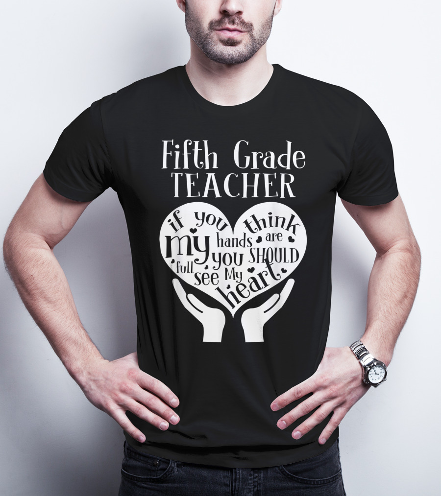 Fifth Grade Teacher If You Think My Hands Are Full You Should See My Heart T-Shirt
