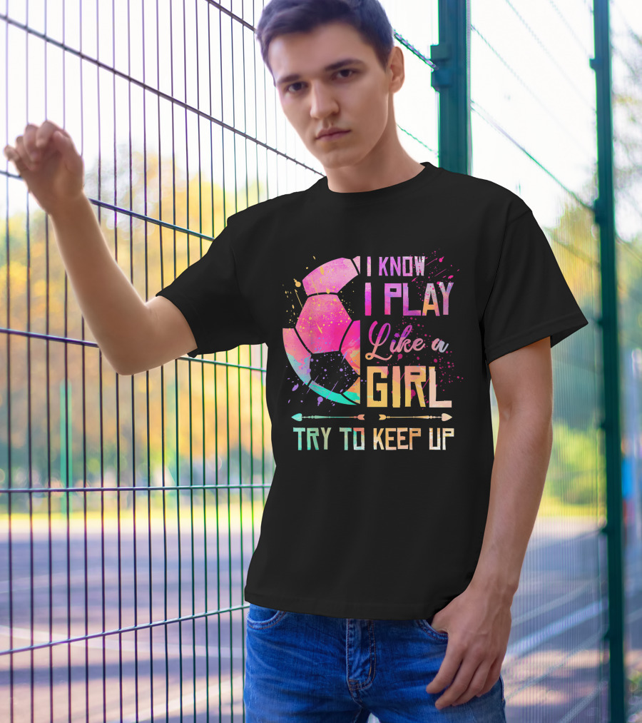 I Know I Play Like A Girl Try To Keep Up Soccer Colorful T-Shirt