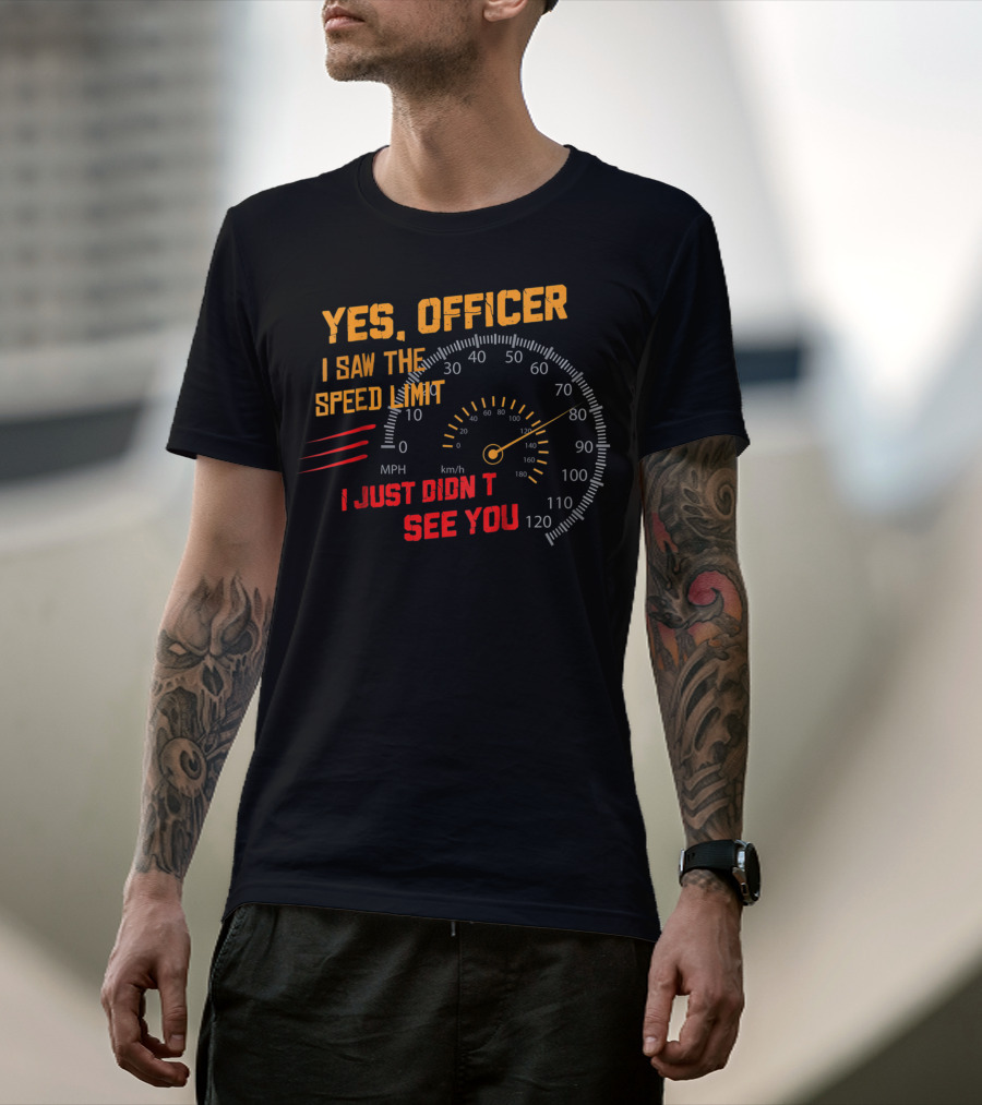 Yes Officer I Saw The Speed Limit I Just Didn't See You Speedometer MPH Km/h T-Shirt
