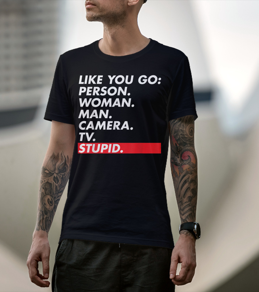 Like You Go: Person Woman Man Camera TV Stupid T-Shirt