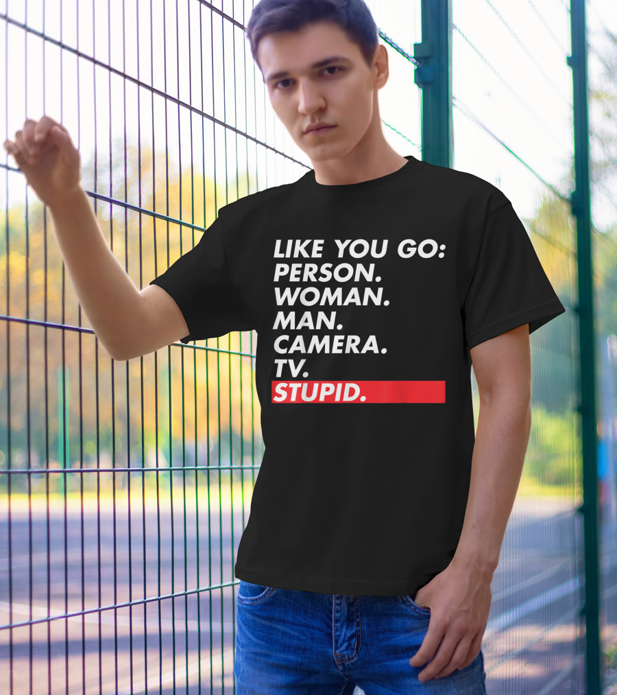 Like You Go: Person Woman Man Camera TV Stupid T-Shirt