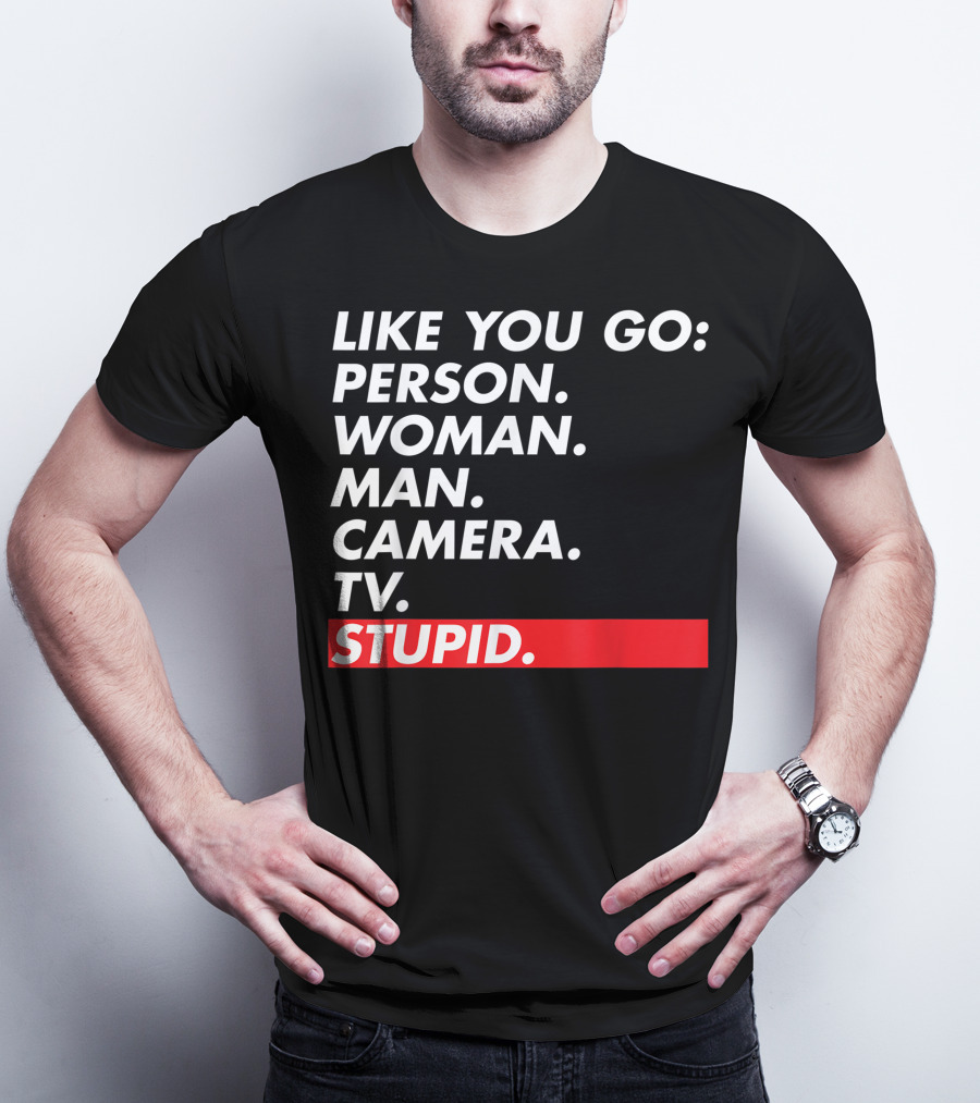 Like You Go: Person Woman Man Camera TV Stupid T-Shirt