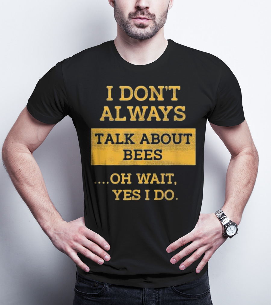 I Don't Always Talk About Bees Oh Wait Yes I Do T-Shirt
