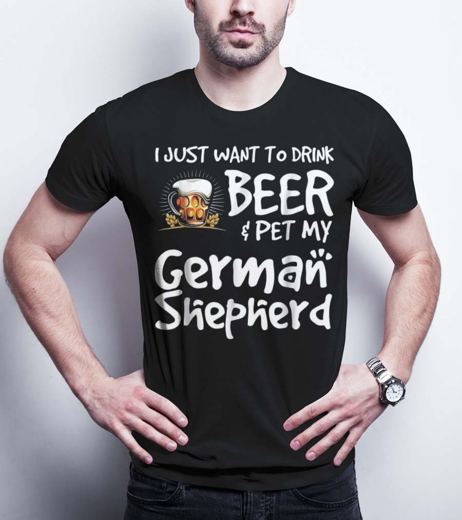 I Just Want To Drink Beer And Pet My German Shepherd Drink Beer German Shepherd T-Shirt