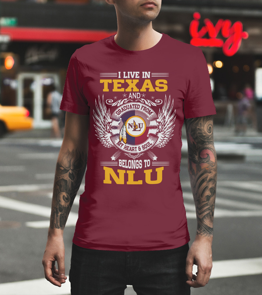 I LIVE IN TEXAS AND GRADUATED FROM MY HEART And SOUL BELONGS TO NLU T-Shirt