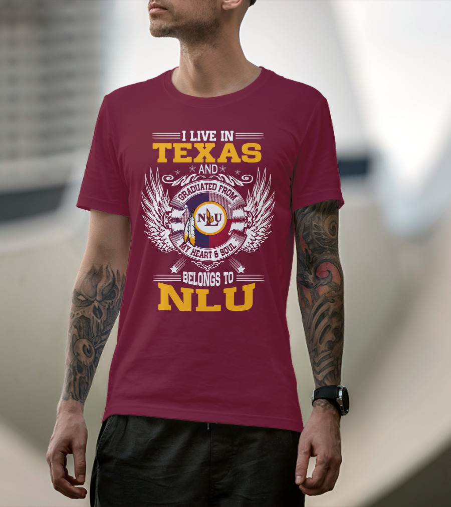 I LIVE IN TEXAS AND GRADUATED FROM MY HEART And SOUL BELONGS TO NLU T-Shirt