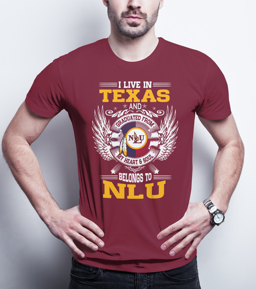 I LIVE IN TEXAS AND GRADUATED FROM MY HEART And SOUL BELONGS TO NLU T-Shirt