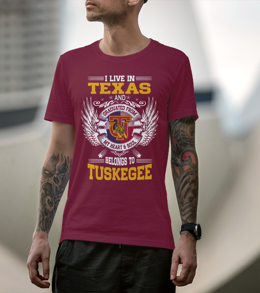 I LIVE IN TEXAS AND MY HEART And SOUL BELONGS TO TUSKEGEE T-Shirt