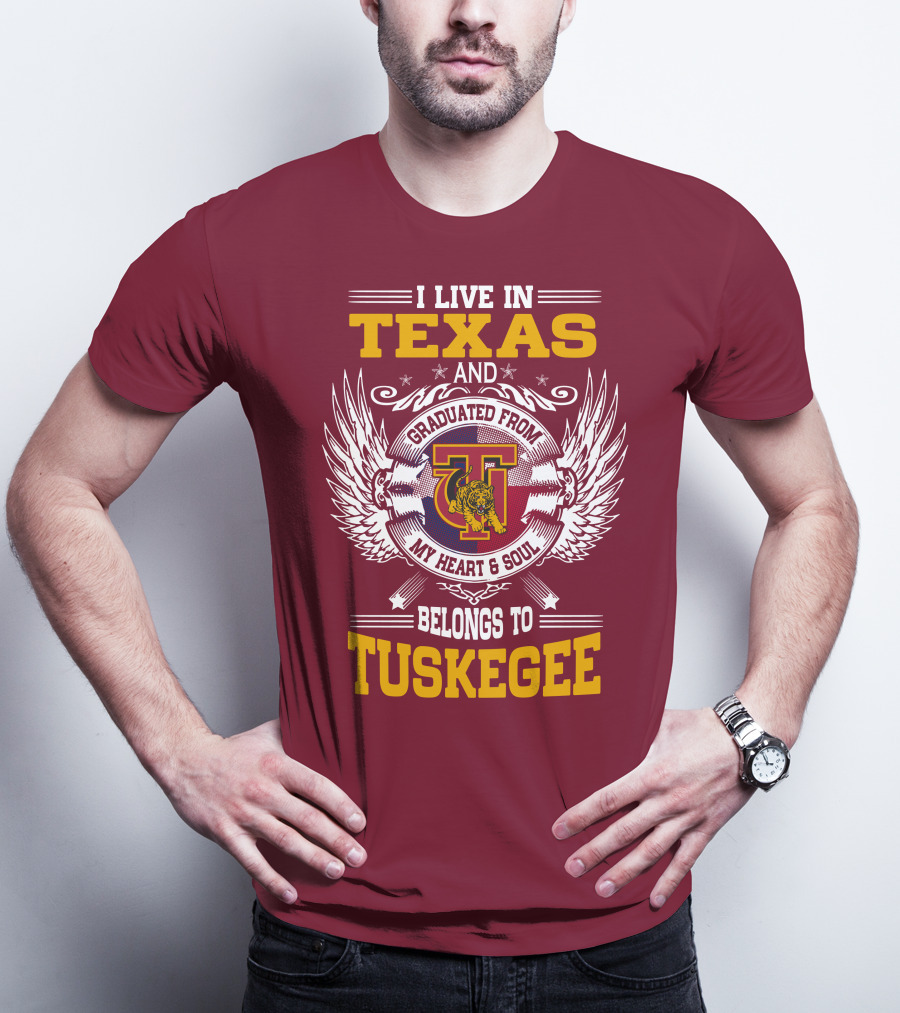 I LIVE IN TEXAS AND MY HEART And SOUL BELONGS TO TUSKEGEE T-Shirt