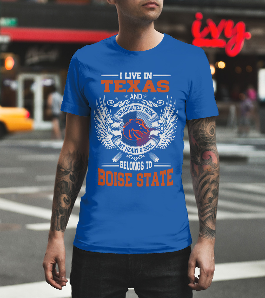 I Live In Texas And Graduated From My Heart And Soul Belongs To Boise State T-Shirt