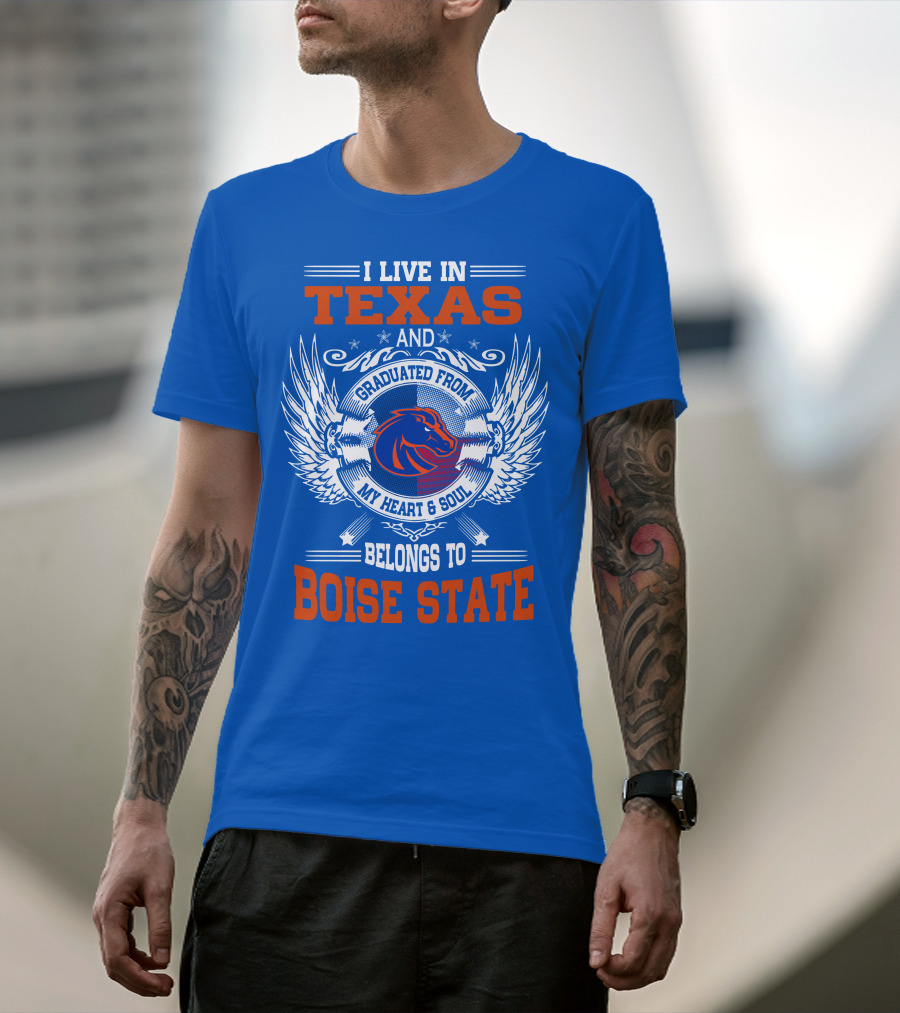 I Live In Texas And Graduated From My Heart And Soul Belongs To Boise State T-Shirt