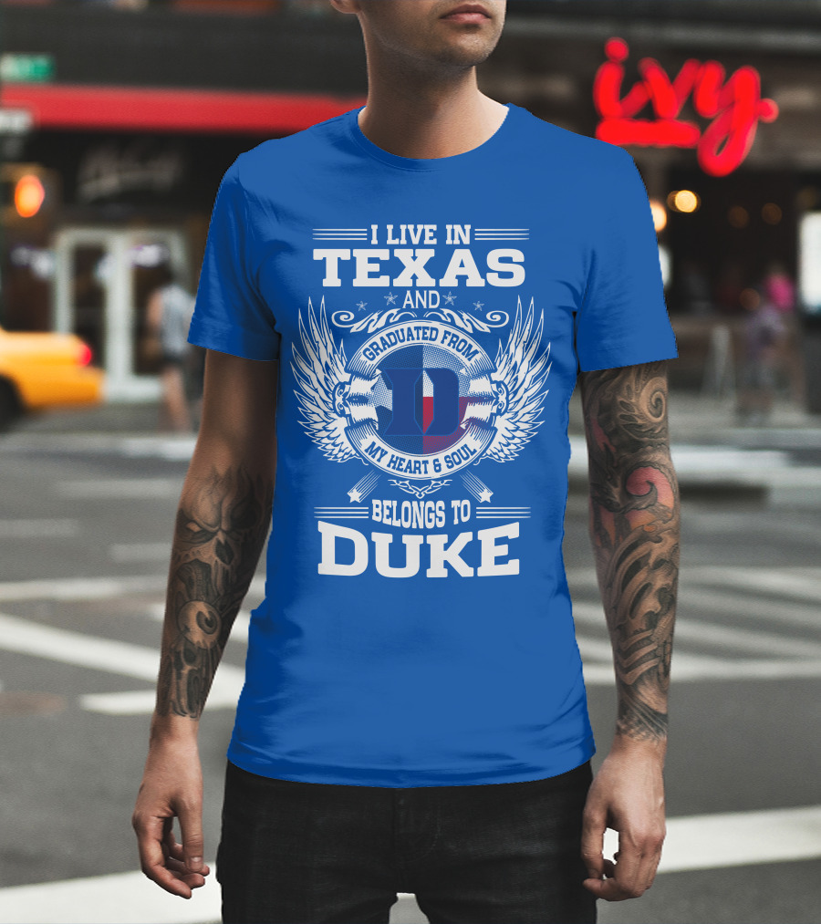 I LIVE IN TEXAS AND GRADUATED FROM DUKE MY HEART AND SOUL BELONGS TO DUKE T-Shirt