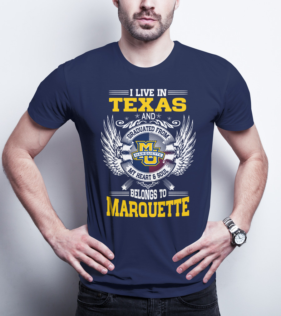 I Live In Texas And Graduated From Marquette My Heart And Soul Belongs To Marquette T-Shirt