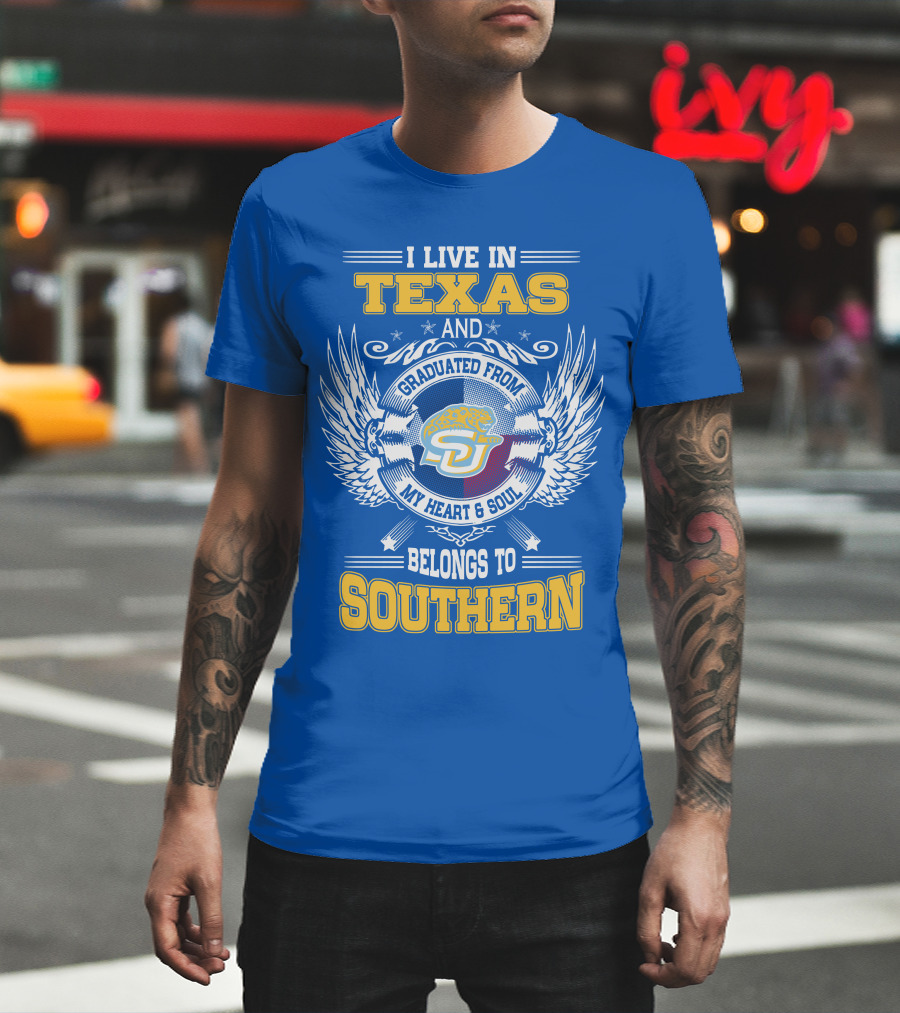 I LIVE IN TEXAS AND GRADUATED FROM MY HEART And SOUL BELONGS TO SOUTHERN T-Shirt