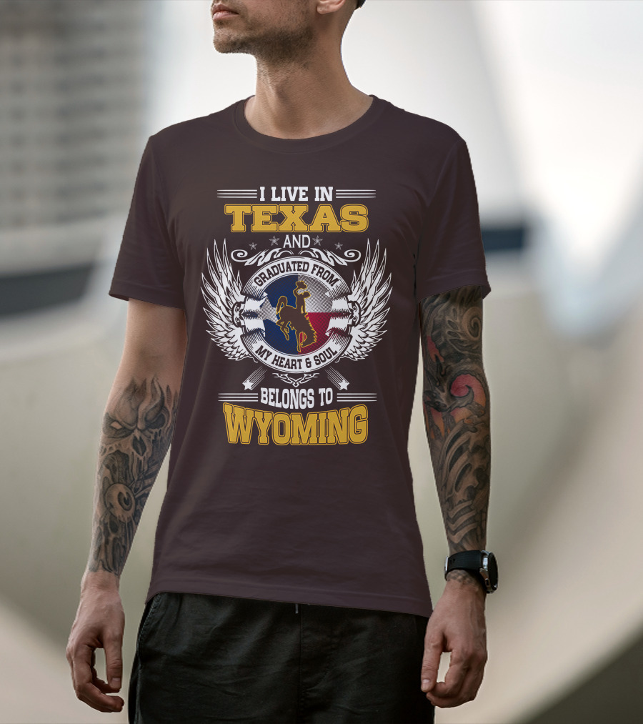 I LIVE IN TEXAS AND GRADUATED FROM MY HEART AND SOUL BELONGS TO WYOMING T-Shirt