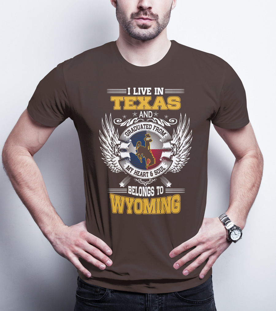 I LIVE IN TEXAS AND GRADUATED FROM MY HEART AND SOUL BELONGS TO WYOMING T-Shirt