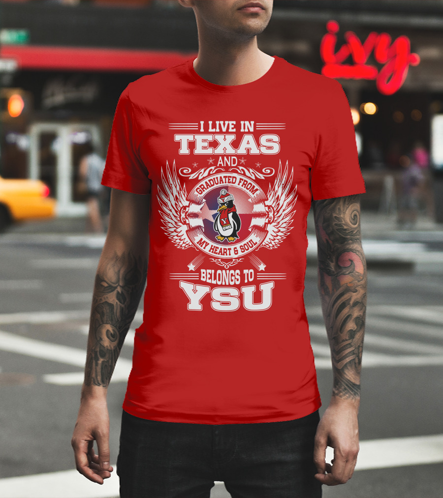 I LIVE IN TEXAS AND GRADUATED FROM MY HEART AND SOUL BELONGS TO YSU T-Shirt
