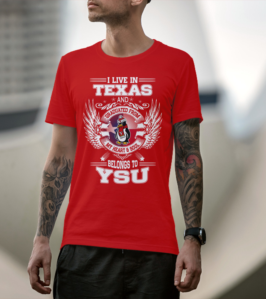 I LIVE IN TEXAS AND GRADUATED FROM MY HEART AND SOUL BELONGS TO YSU T-Shirt
