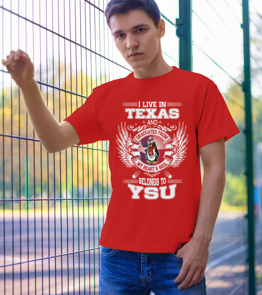I LIVE IN TEXAS AND GRADUATED FROM MY HEART AND SOUL BELONGS TO YSU T-Shirt