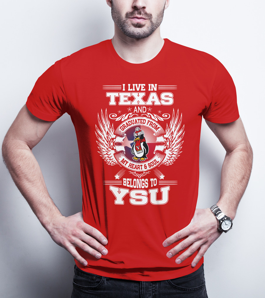 I LIVE IN TEXAS AND GRADUATED FROM MY HEART AND SOUL BELONGS TO YSU T-Shirt