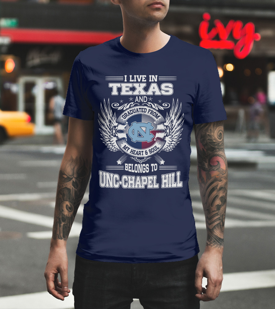 I Live In Texas And Graduated From My Heart And Soul Belongs To UNC-Chapel Hill T-Shirt