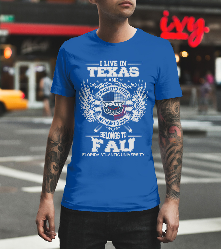 I Live In Texas And Graduated From FAU My Heart And Soul Belongs To FAU Florida Atlantic University T-Shirt