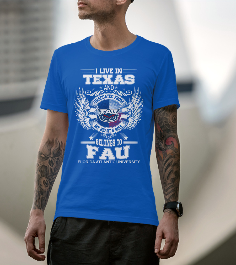 I Live In Texas And Graduated From FAU My Heart And Soul Belongs To FAU Florida Atlantic University T-Shirt
