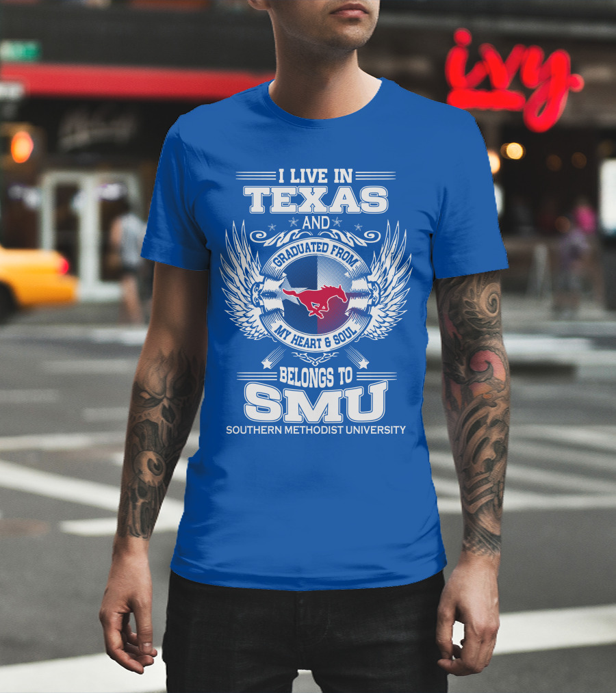 I LIVE IN TEXAS AND GRADUATED FROM MY HEART AND SOUL BELONGS TO SMU SOUTHERN METHODIST UNIVERSITY T-Shirt