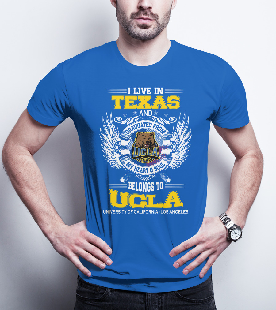 I Live In Texas And Graduated From UCLA Bruins My Heart And Soul Belongs To University Of California Los Angeles T-Shirt