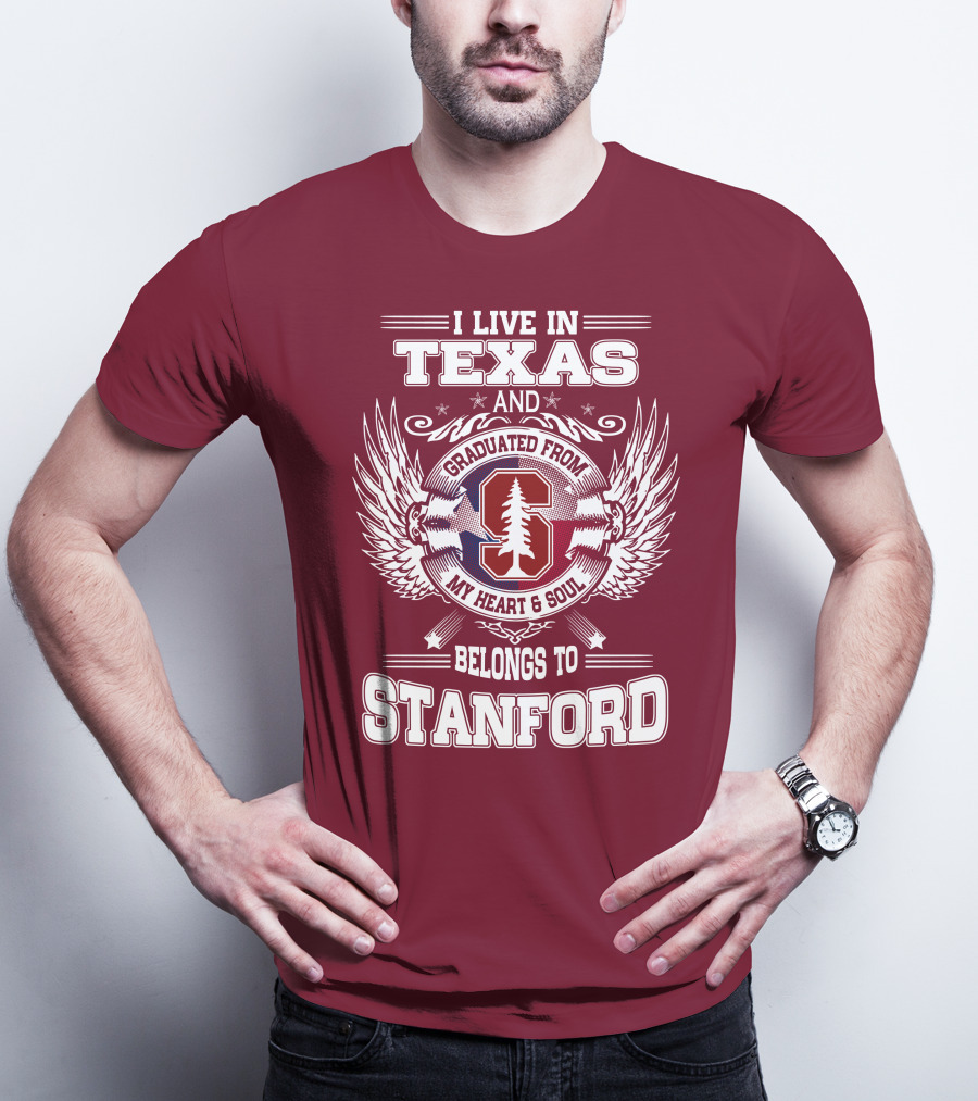 I Live In Texas And Graduated From Stanford My Heart And Soul Belongs To Stanford T-Shirt