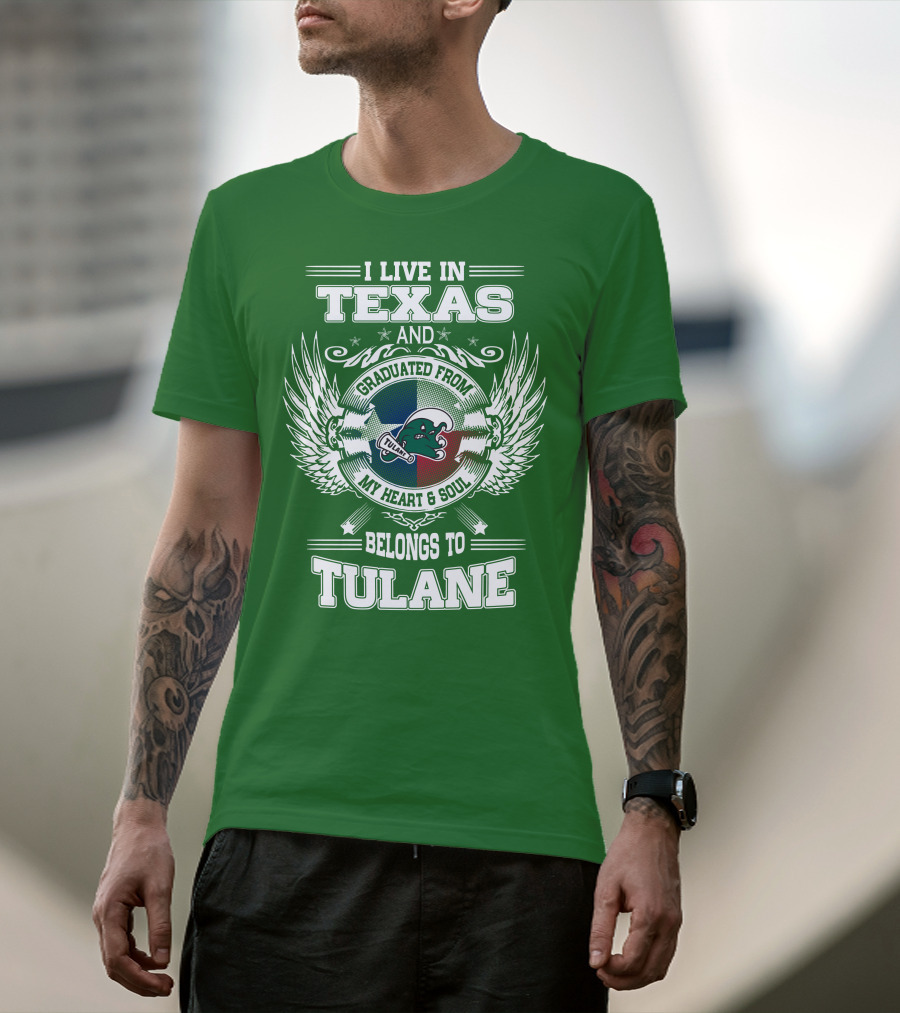I LIVE IN TEXAS AND GRADUATED FROM MY HEART AND SOUL BELONGS TO TULANE T-Shirt