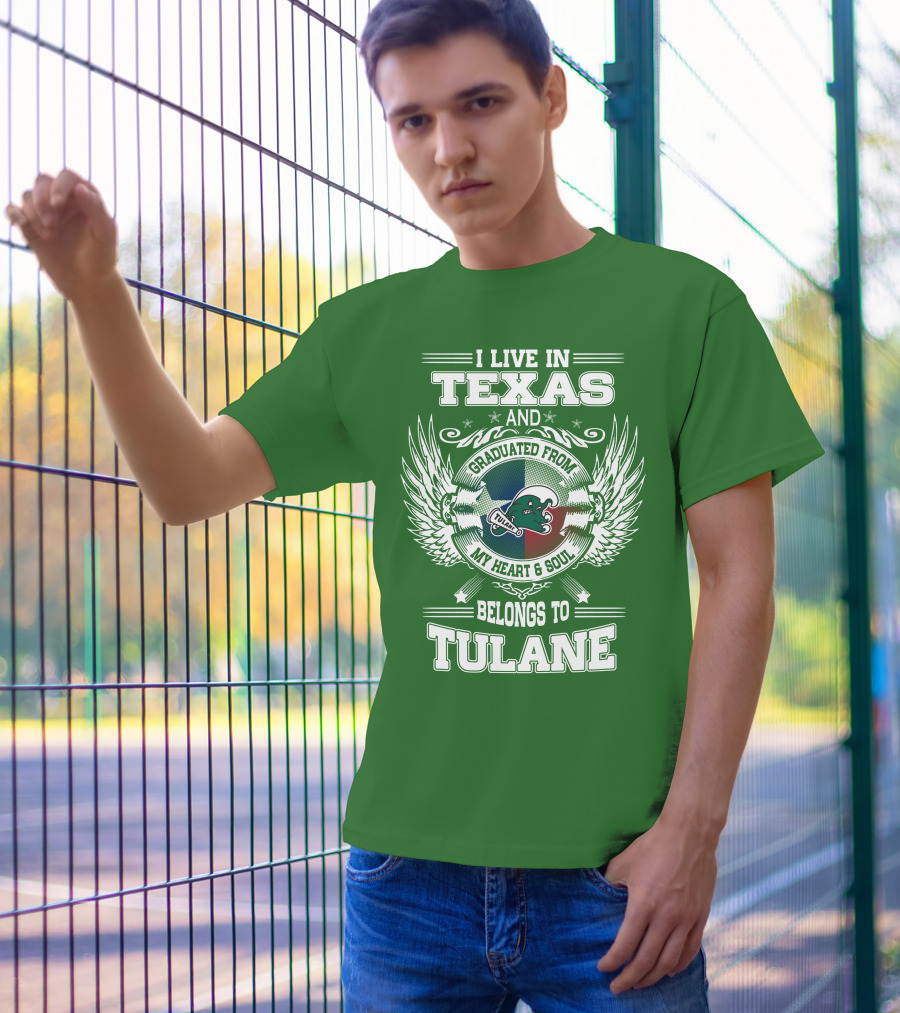 I LIVE IN TEXAS AND GRADUATED FROM MY HEART AND SOUL BELONGS TO TULANE T-Shirt